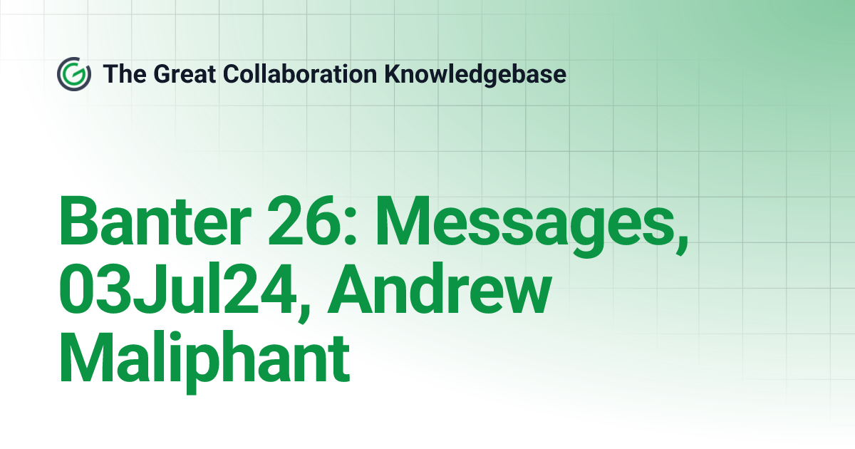 Banter 26: Messages, 03Jul24, Andrew Maliphant | The Great Collaboration Knowledgebase