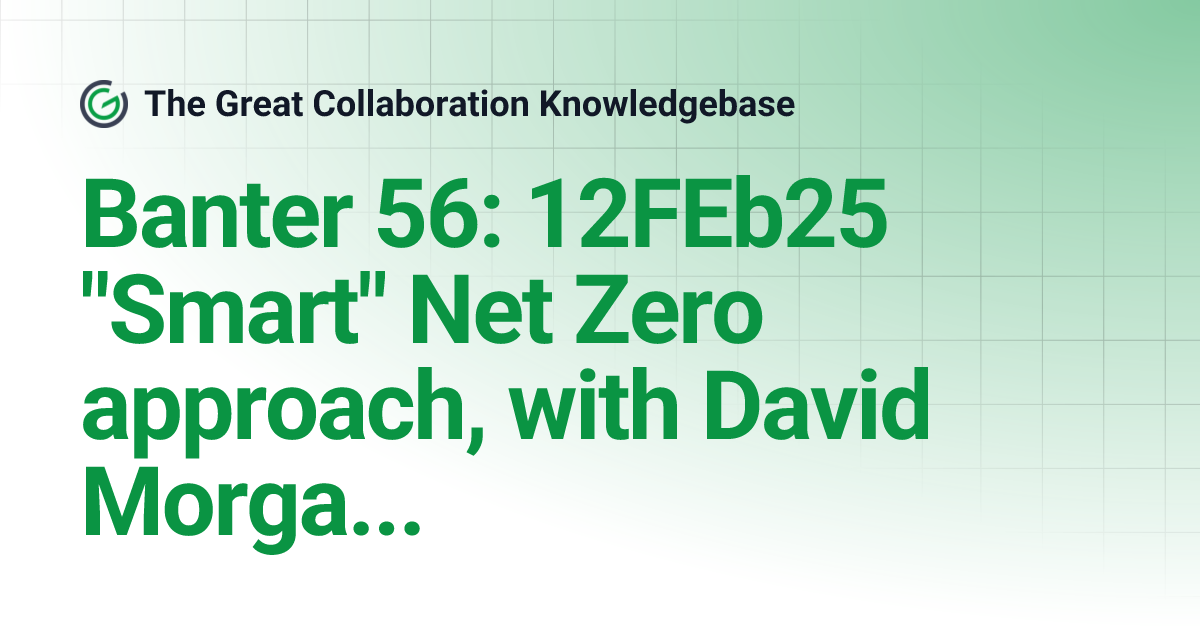 Banter 56: 12FEb25 "Smart" Net Zero approach, with David Morgan-Jones | The Great Collaboration ...