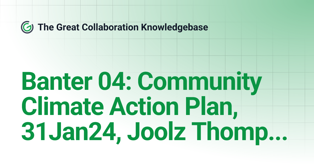 Banter 04: Community Climate Action Plan, 31Jan24, Joolz Thompson | The Great Collaboration ...