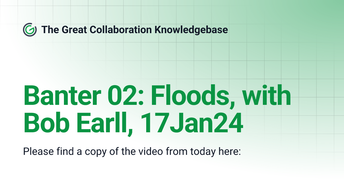 Banter 02: Floods, with Bob Earll, 17Jan24 | The Great Collaboration Knowledgebase